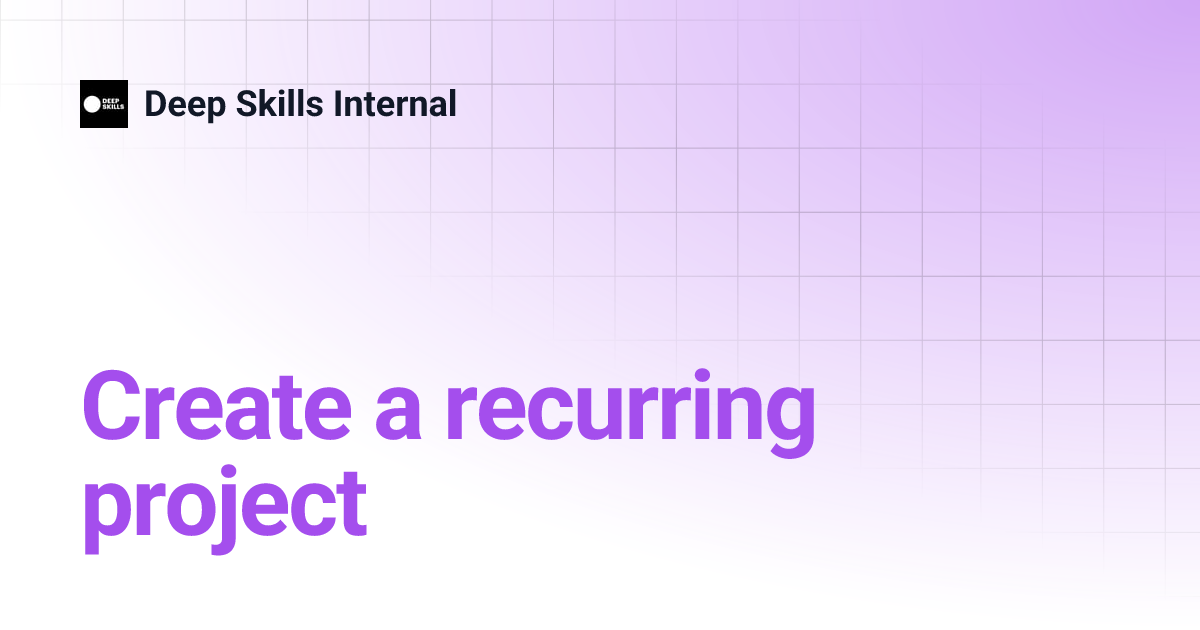 Create a recurring project | Deep Skills Internal