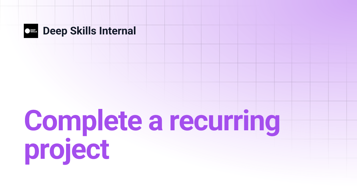 Complete a recurring project | Deep Skills Internal